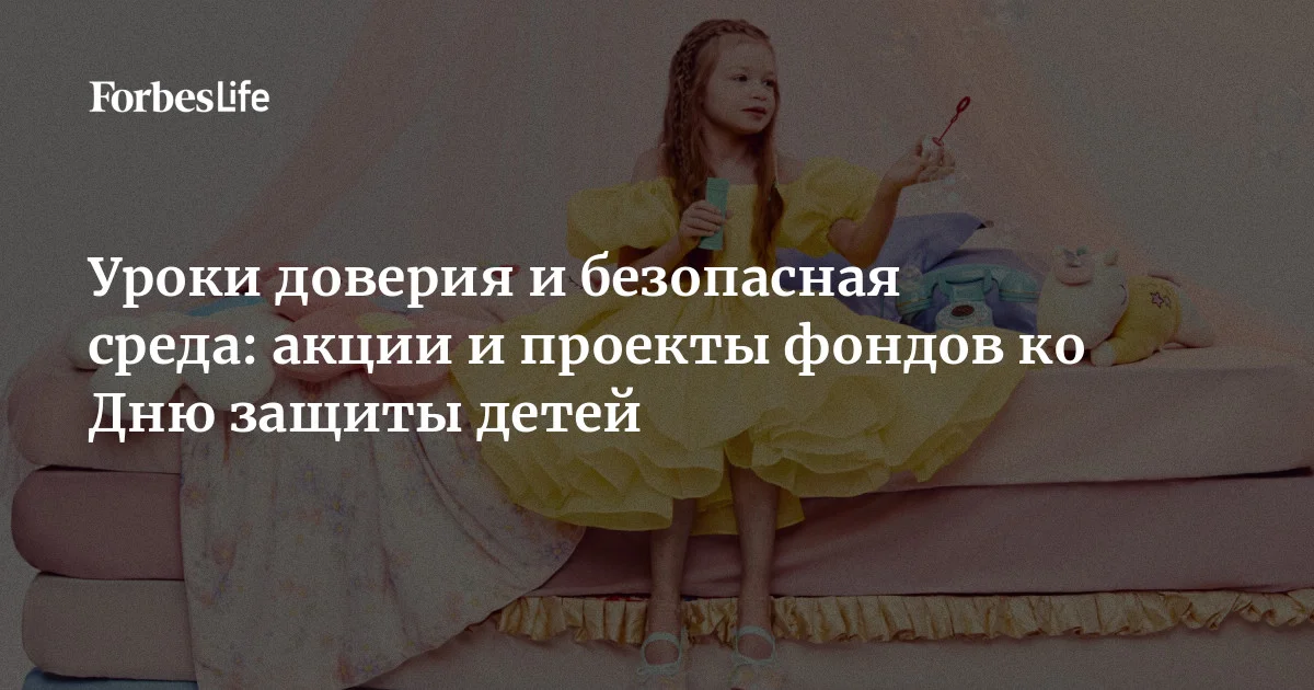 Уроки доверия и безопасная среда: акции и проекты фондов ко Дню защиты ...